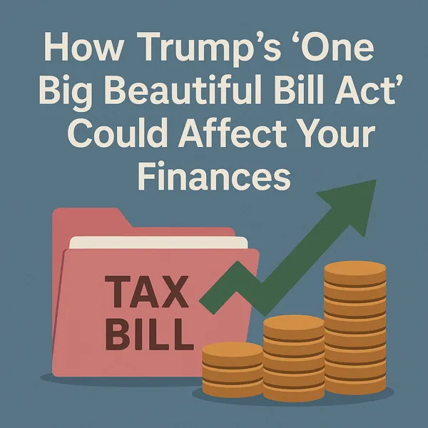 How Trump’s ‘One Big Beautiful Bill Act’ Could Affect Your Finances: A Personal Financial ...